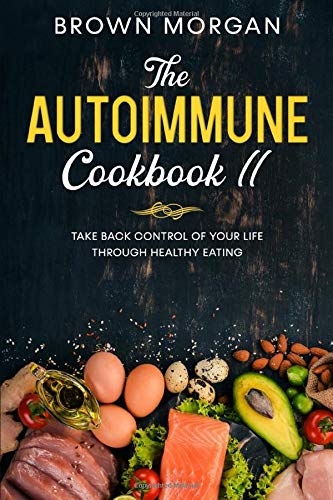The Autoimmune Cookbook: Take Back Control Of Your Life Through Healthy ...