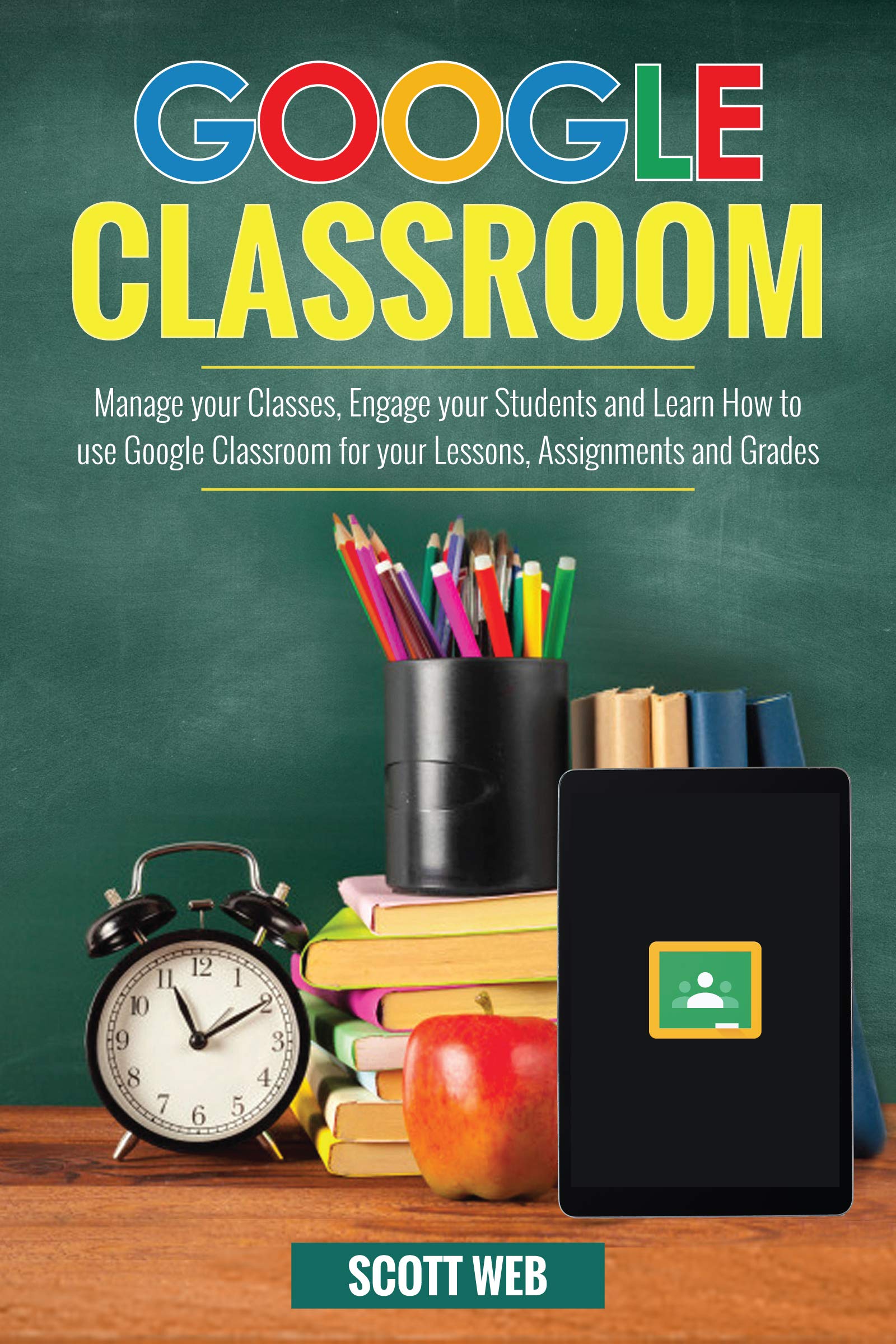 Google Classroom For Teachers: Manage your classes, engage your ...