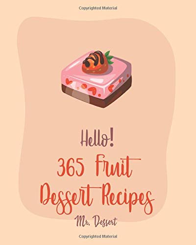 Hello! 365 Fruit Dessert Recipes: Best Fruit Dessert Cookbook Ever For ...