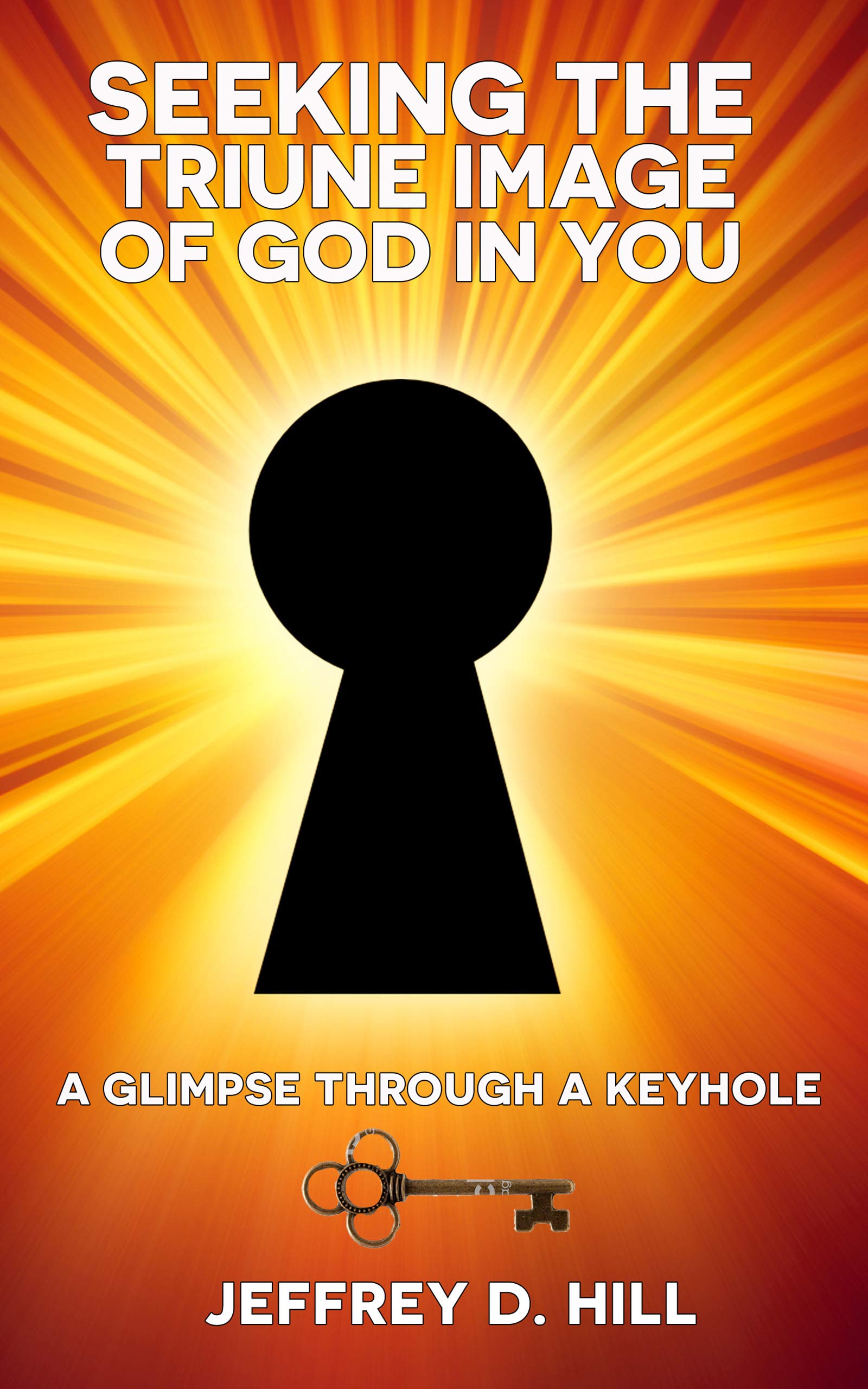 Seeking the Triune Image of God in You: A Glimpse Through a Keyhole by Jeffrey Hill | Goodreads