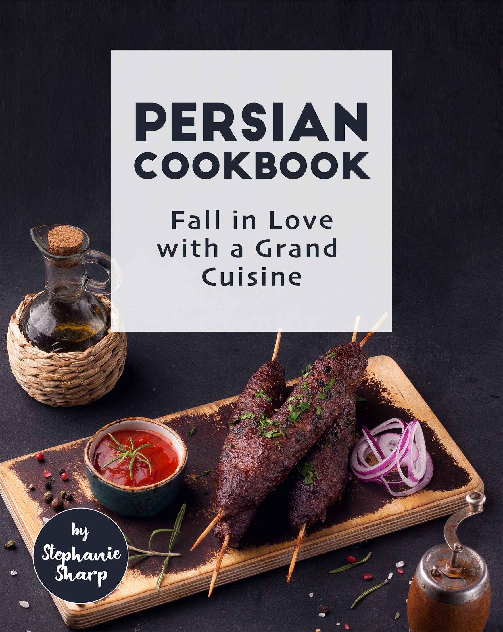 Persian Cookbook: Fall in Love with a Grand Cuisine by Stephanie Sharp ...