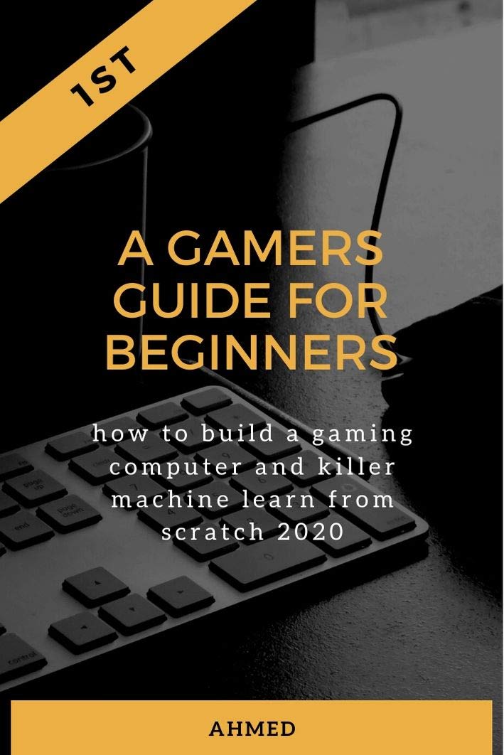A Gamers Guide for Beginners: How to Build a Gaming Computer and Killer ...