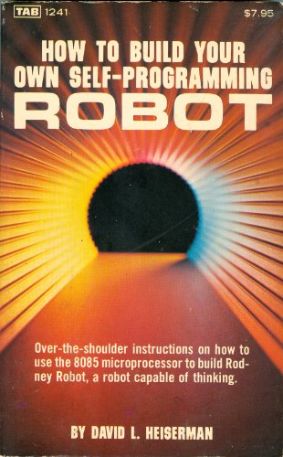 How to Build Your Own Self-Programming Robot by David L. Heiserman ...