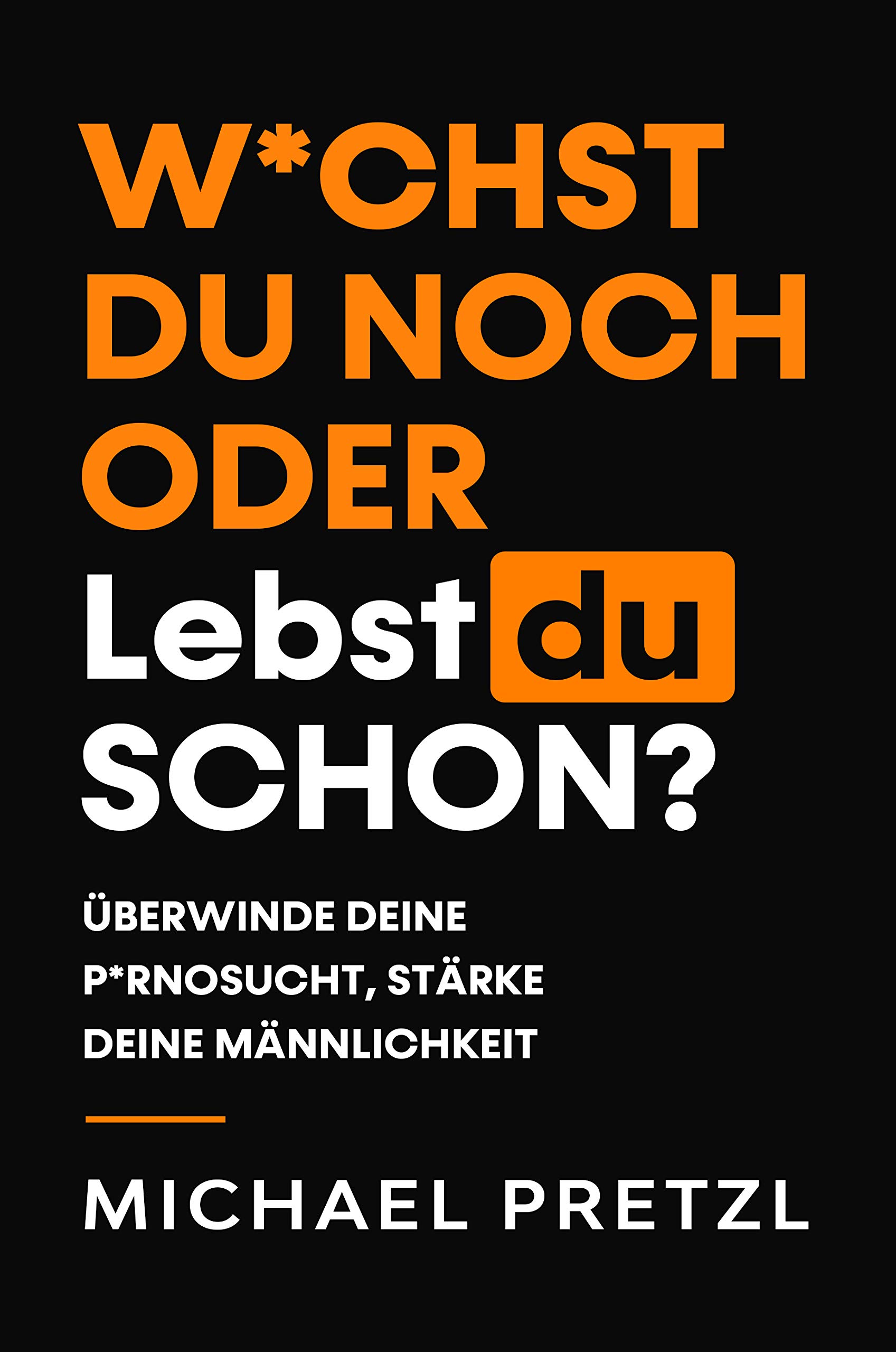 W*chst du noch oder lebst du schon?: Überwinde deine Pornosucht, stärke ...