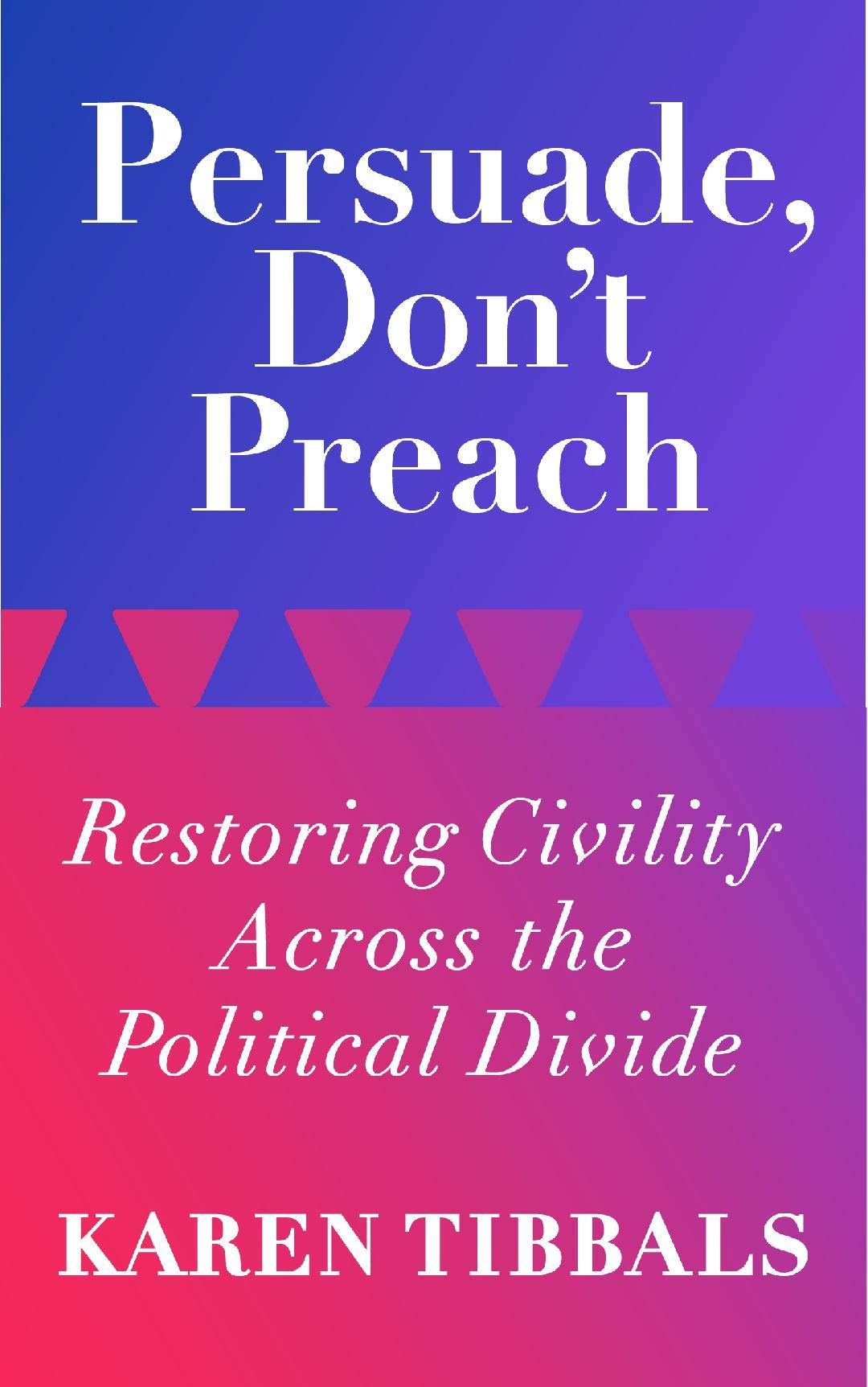 Persuade, Don't Preach: Restoring Civility Across the Political Divide ...