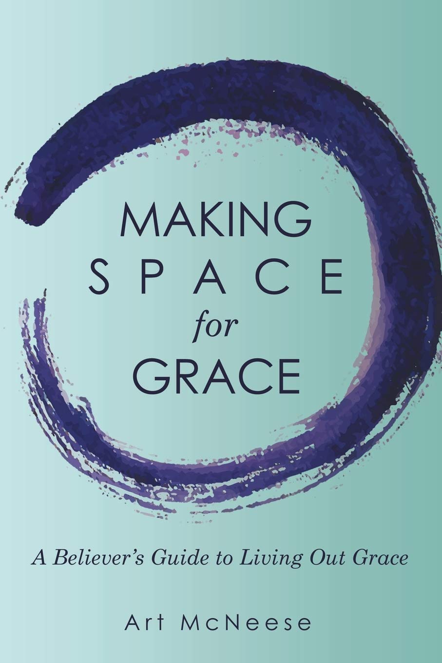 Making Space for Grace: A Believer's Guide to Living out Grace by Art ...
