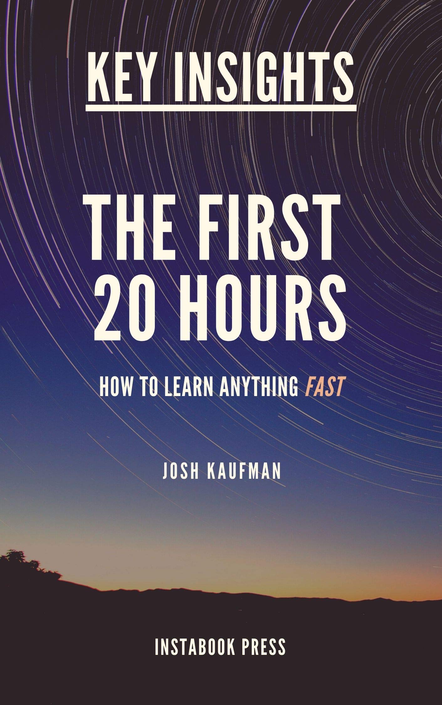 Key Insights: The First 20 Hours: How to Learn Anything Fast by Josh Kaufman by InstaBook Press ...