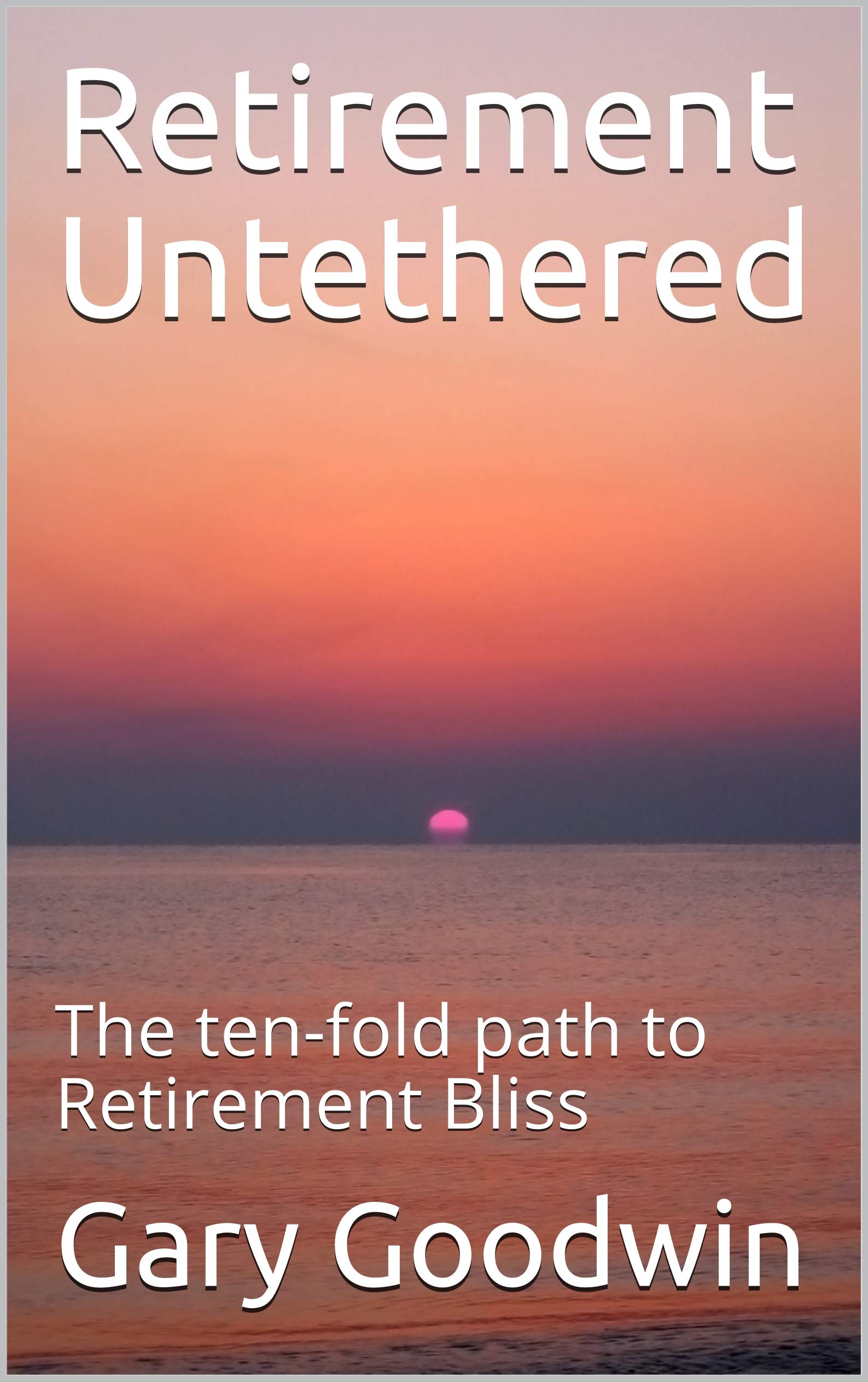 Retirement Untethered: The ten-fold path to a better retirement by Gary ...