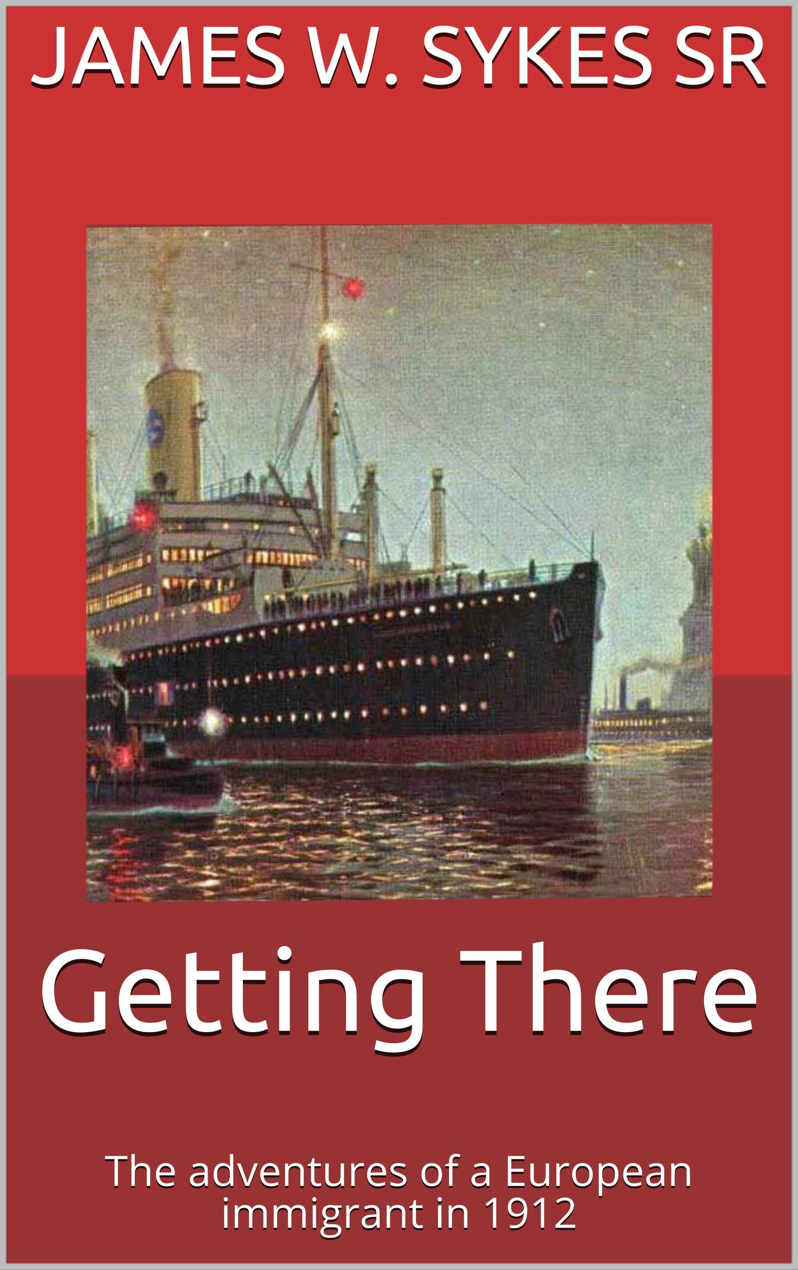 Getting There: The adventures of a European immigrant in 1912 by J.W ...