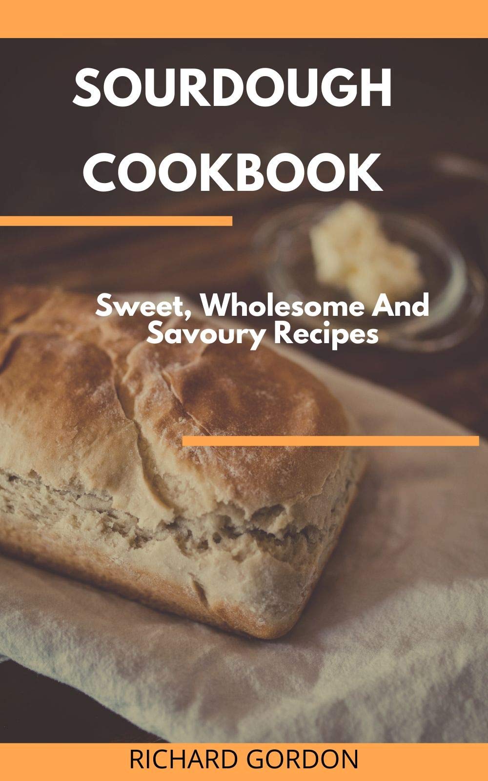 SOURDOUGH COOKBOOK: Sweet, Wholesome And Savoury Recipes by Richard ...