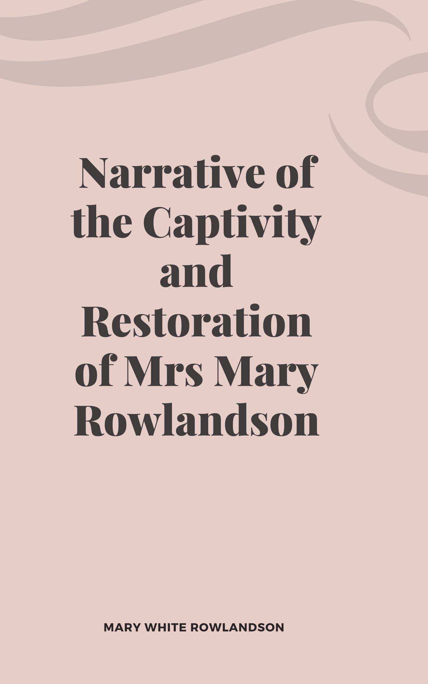 Narrative of the Captivity and Restoration of Mrs Mary Rowlandson by ...