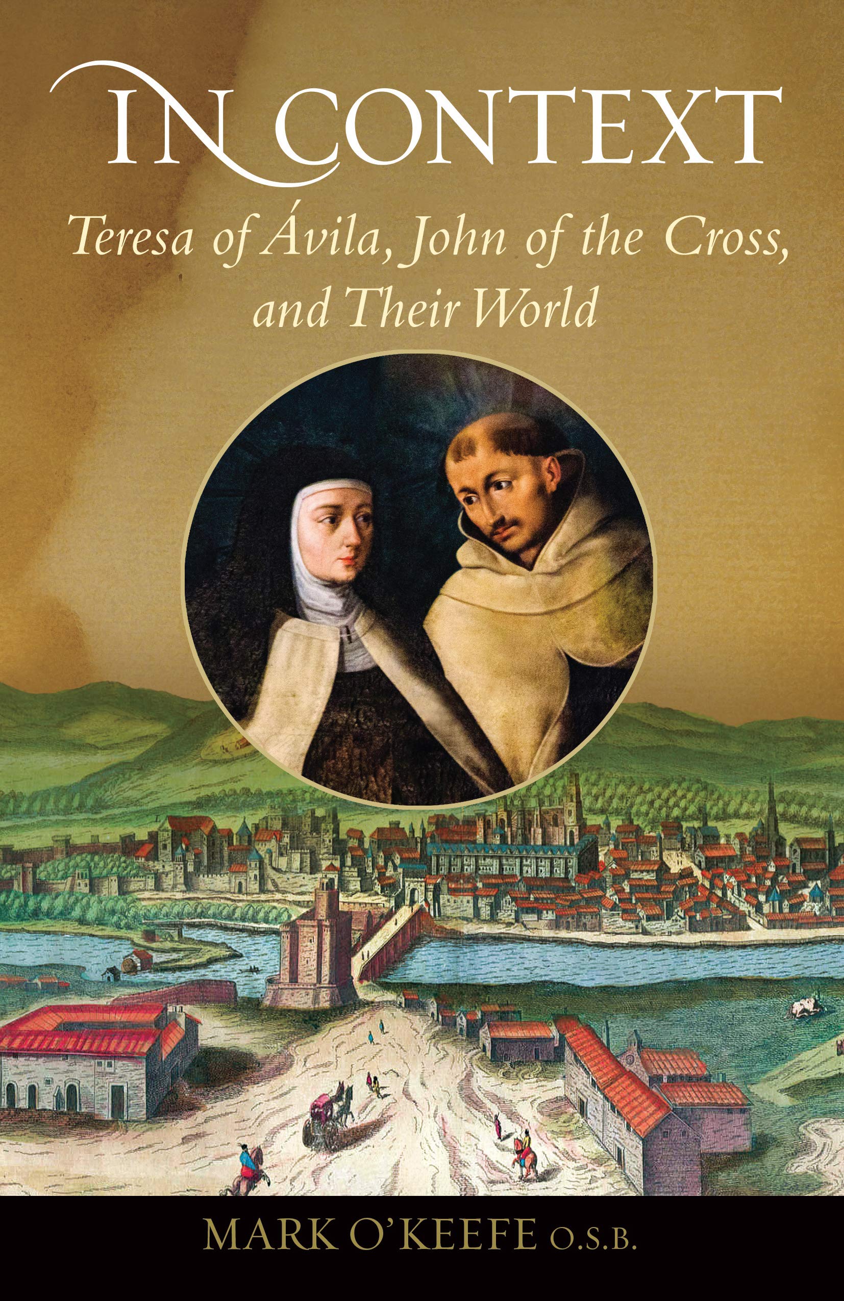 In Context: Teresa of Ávila, John of the Cross, and Their World by Mark O'Keefe | Goodreads