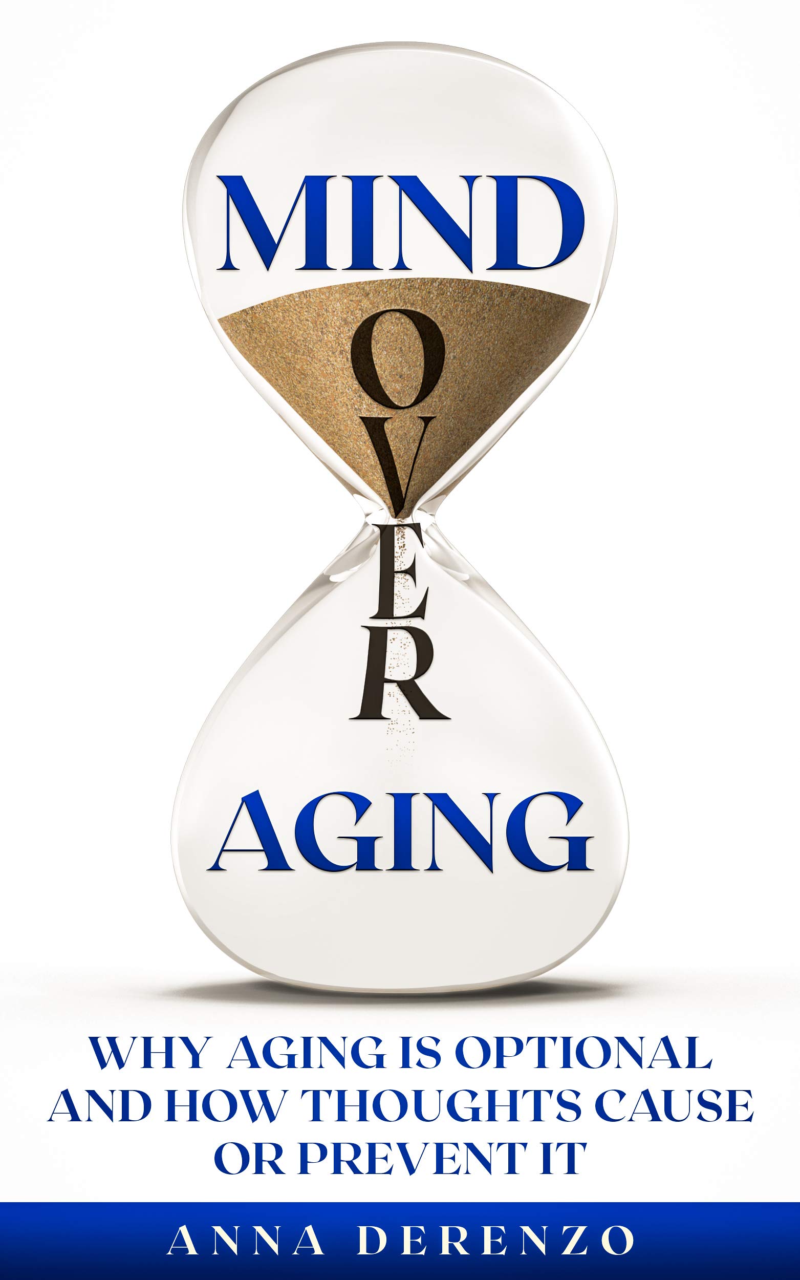 Mind Over Aging: Why Aging is Optional and How Thoughts Cause or ...