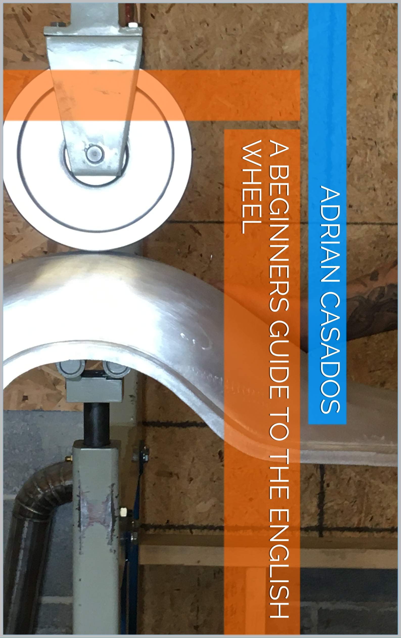 A beginners guide to the English wheel by Adrian Casados | Goodreads