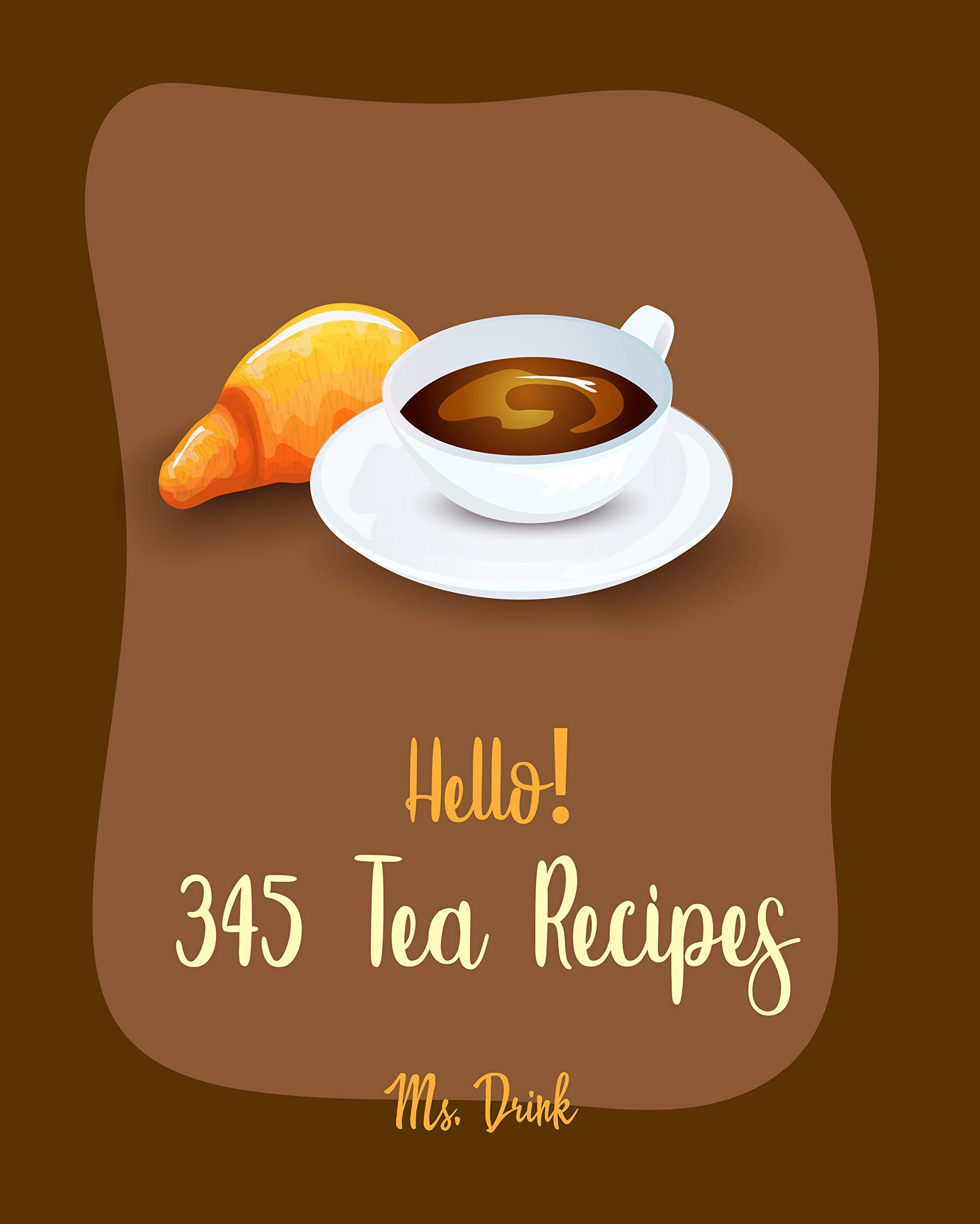 Hello! 345 Tea Recipes: Best Tea Cookbook Ever For Beginners [Citrus ...
