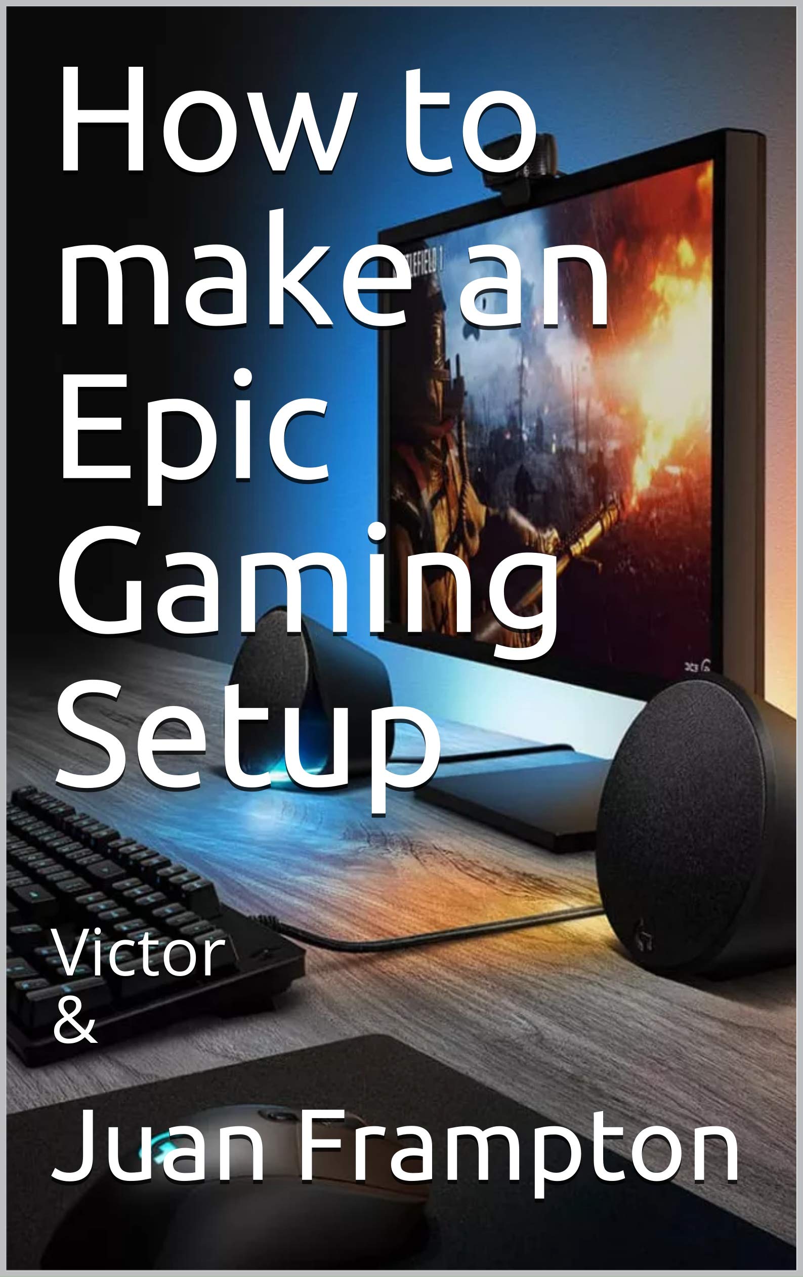 How to make an Epic Gaming Setup: Victor & by Juan Frampton | Goodreads