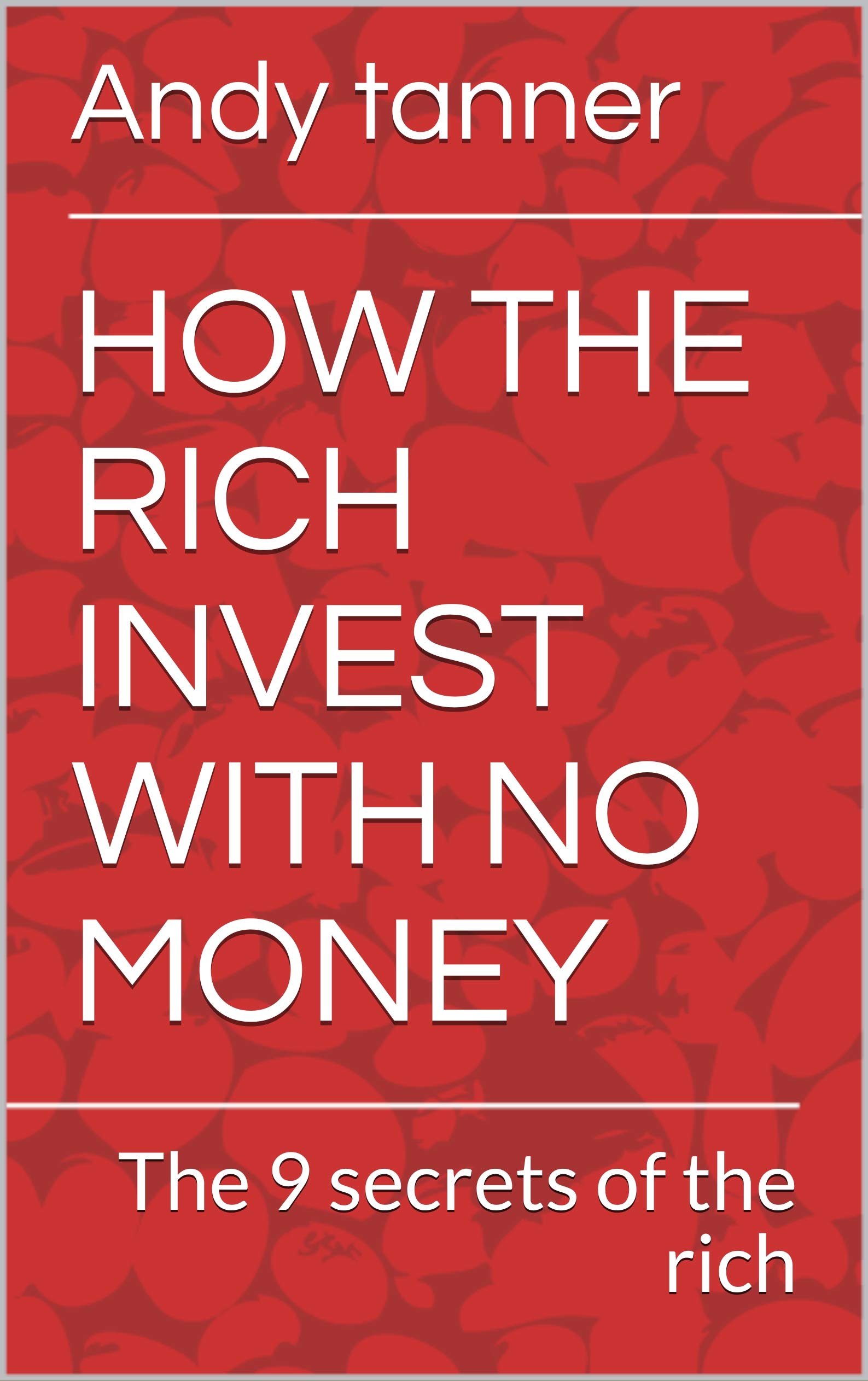 HOW THE RICH INVEST WITH NO MONEY : The 9 secrets of the rich by Andy ...