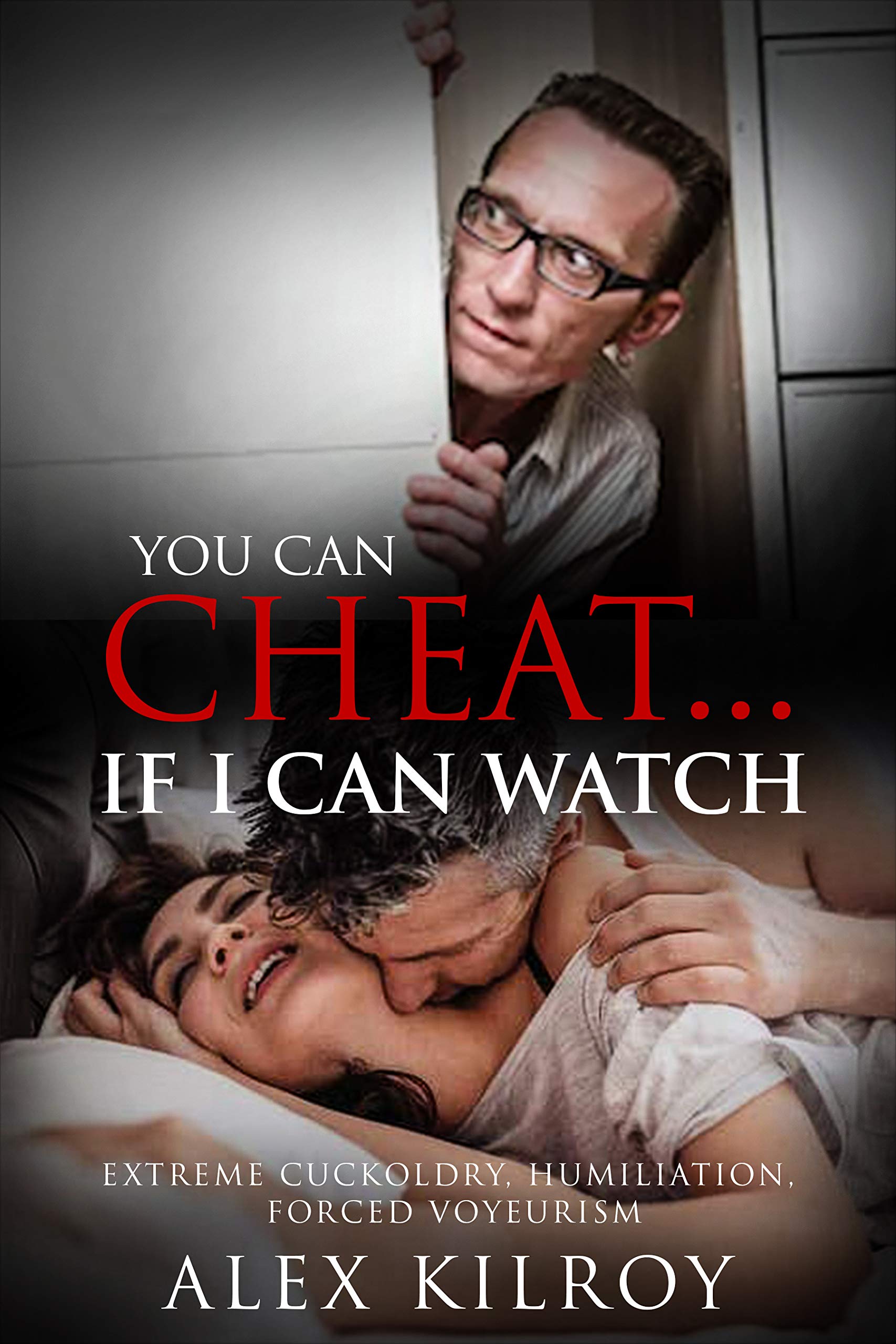 You Can Cheat... If I Can Watch : Extreme Cuckoldry, Voyeurism, Humiliation & Infidelity by Alex ...