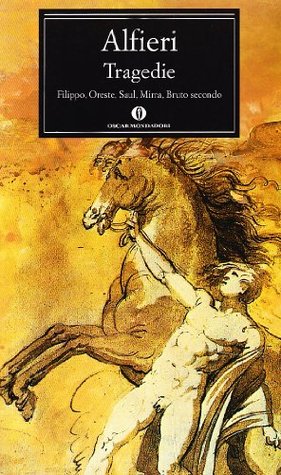 Tragedie: Filippo, Oreste, Saul, Mirra, Bruto secondo by Vittorio Alfieri | Goodreads