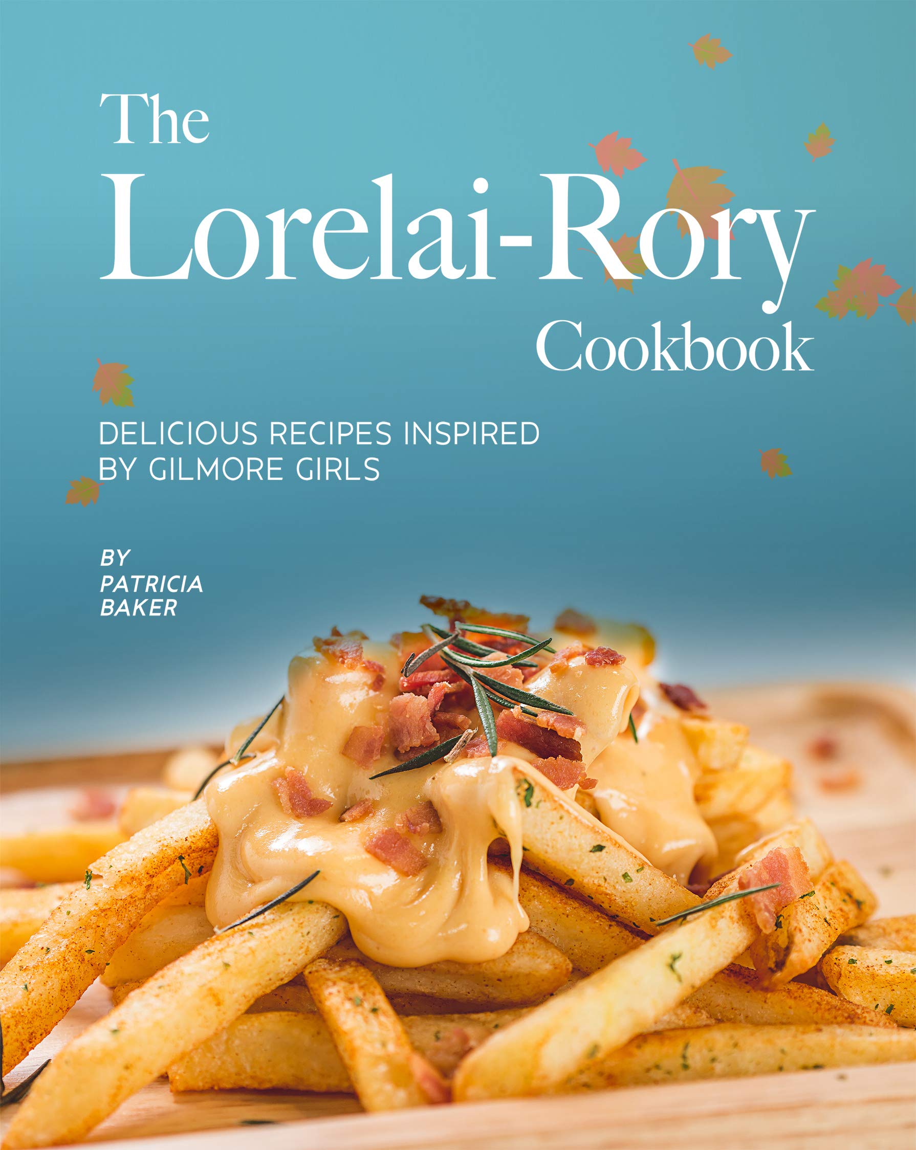 The Lorelai-Rory Cookbook: Delicious Recipes Inspired by Gilmore Girls ...