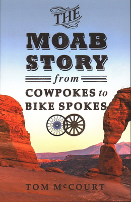 The Moab Story: From Cowpokes to Bike Spokes by Tom McCourt | Goodreads