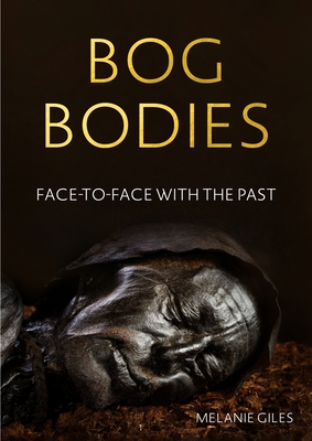 Bog Bodies: Face to Face with the Past by Melanie Giles | Goodreads