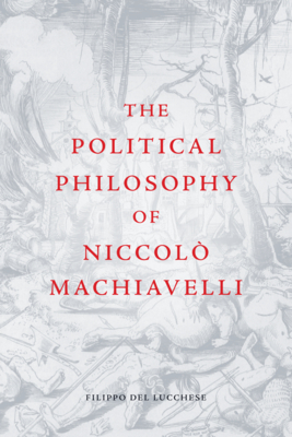 The Political Philosophy of Niccolo Machiavelli by Filippo Del Lucchese ...