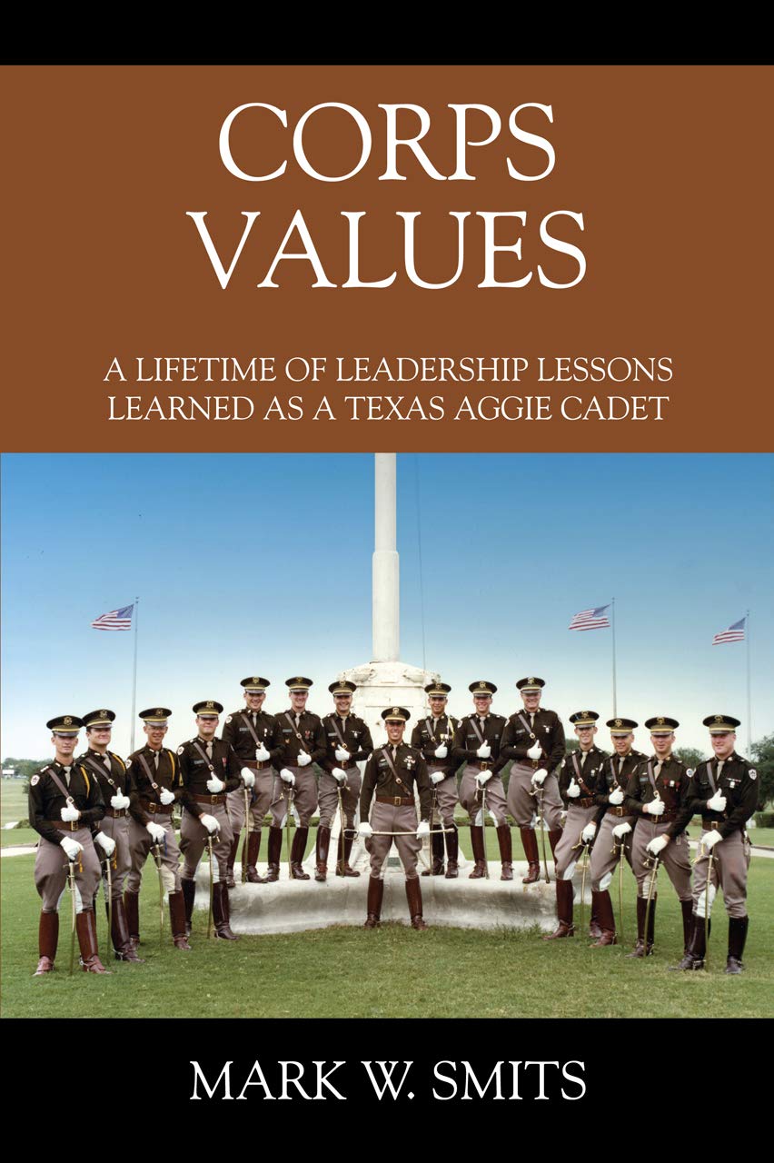 Corps Values: A Lifetime of Leadership Lessons Learned as a Texas Aggie Cadet by Mark W. Smits ...