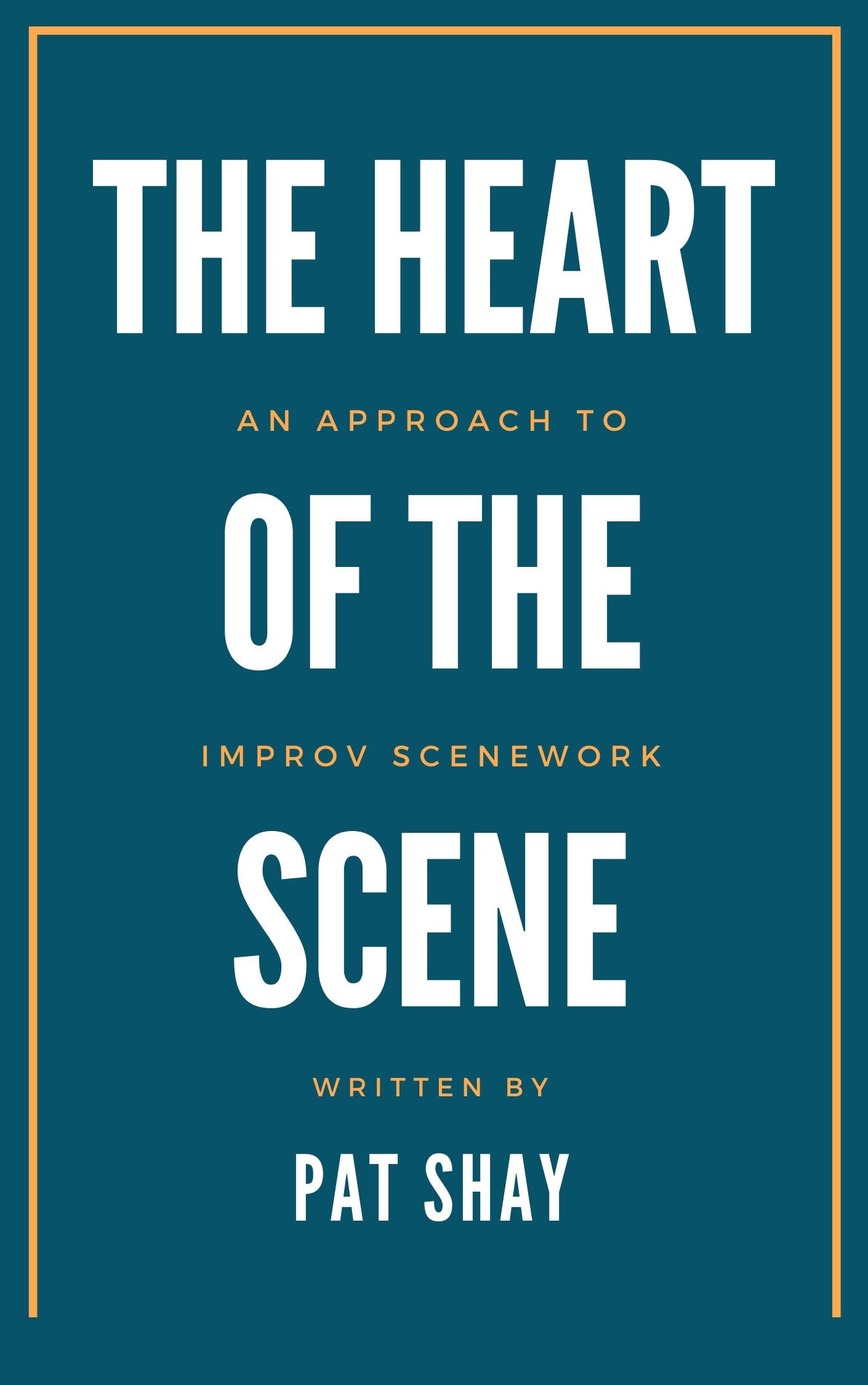 The Heart of the Scene: An Approach to Improv Scenework by Pat Shay ...