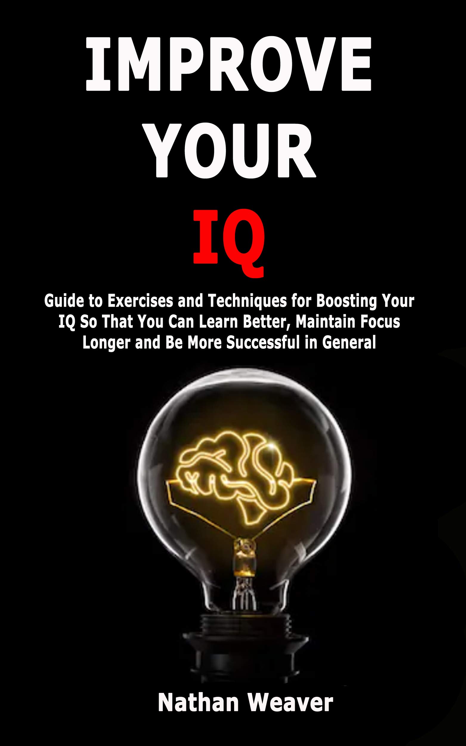 Improve Your IQ: Guide to Exercises and Techniques for Boosting Your IQ ...
