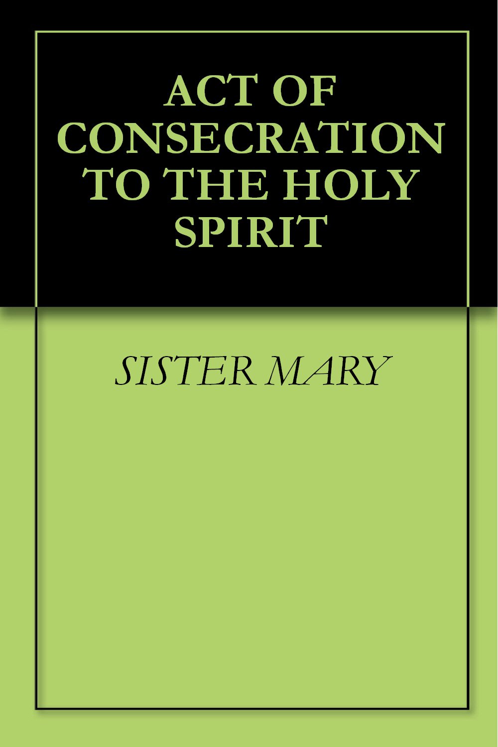 ACT OF CONSECRATION TO THE HOLY SPIRIT by Sister Mary | Goodreads