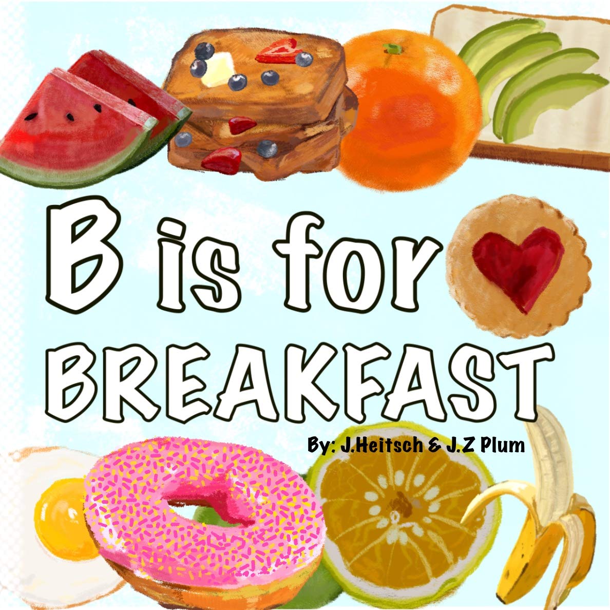 B Is For Breakfast: A Colorful ABC Book of Fun Breakfast Foods by J ...