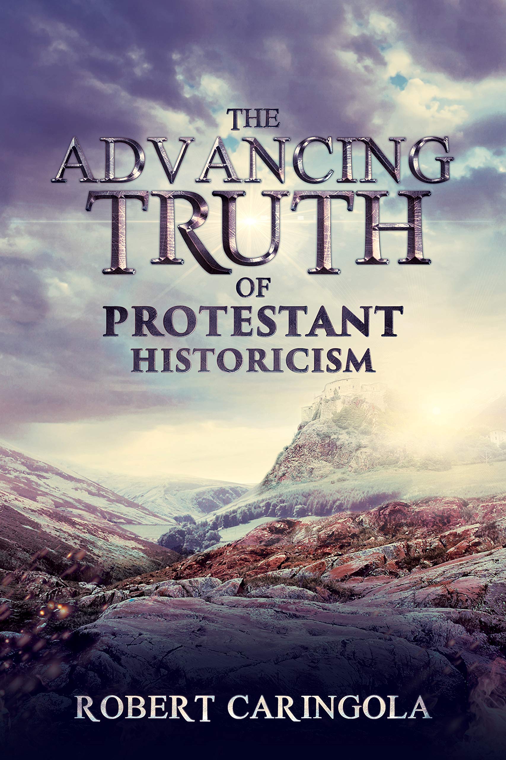 The Advancing Truth of Protestant Historicism by Robert Caringola ...