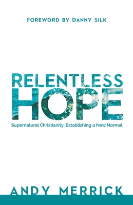 Relentless Hope: Supernatural Christianity: Establishing a New Normal ...