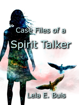 Case Files of a Spirit Talker by Lela E Buis | Goodreads