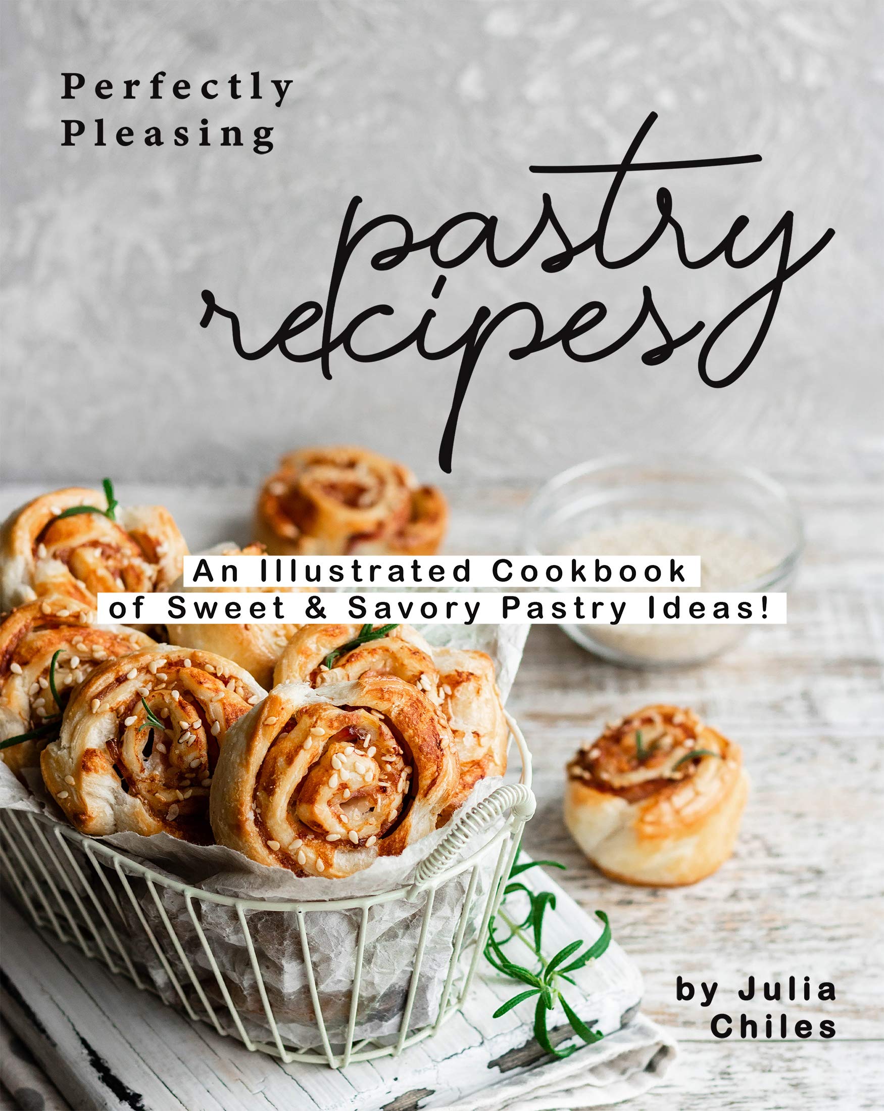 Perfectly Pleasing Pastry Recipes: An Illustrated Cookbook of Sweet ...