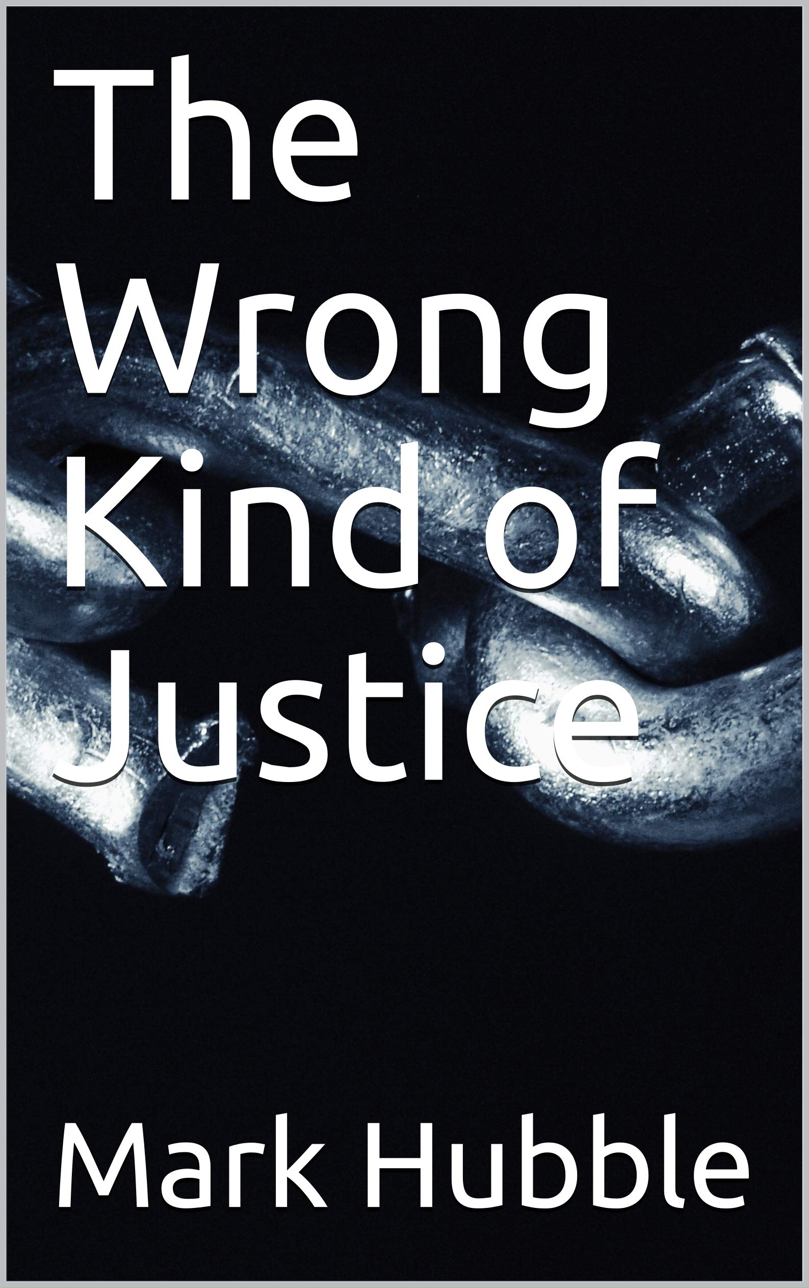 The Wrong Kind of Justice (The Justice Series Book 1) by Mark Hubble ...