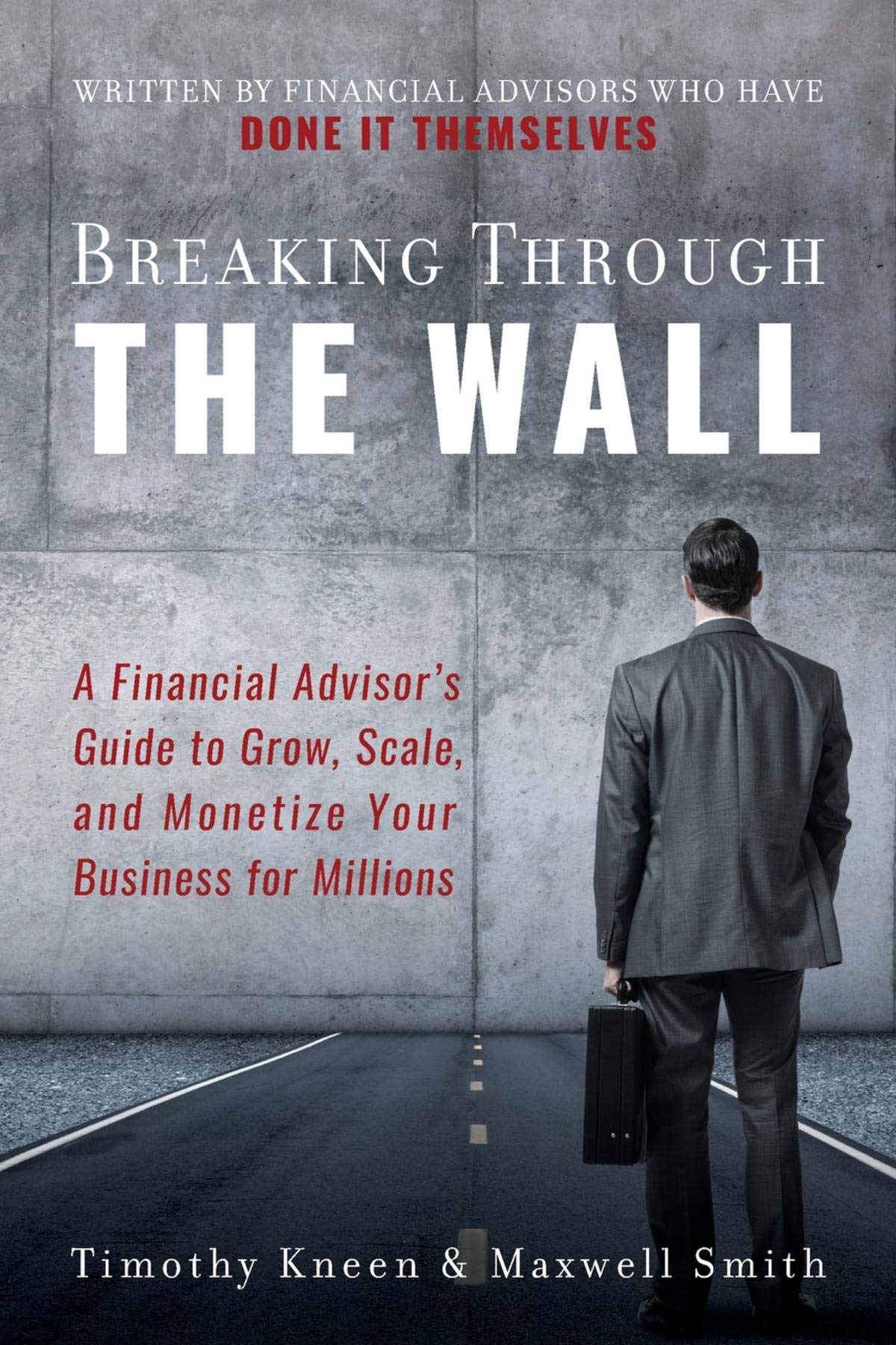 Breaking Through The Wall: A Financial Advisor's Guide to Grow, Scale ...