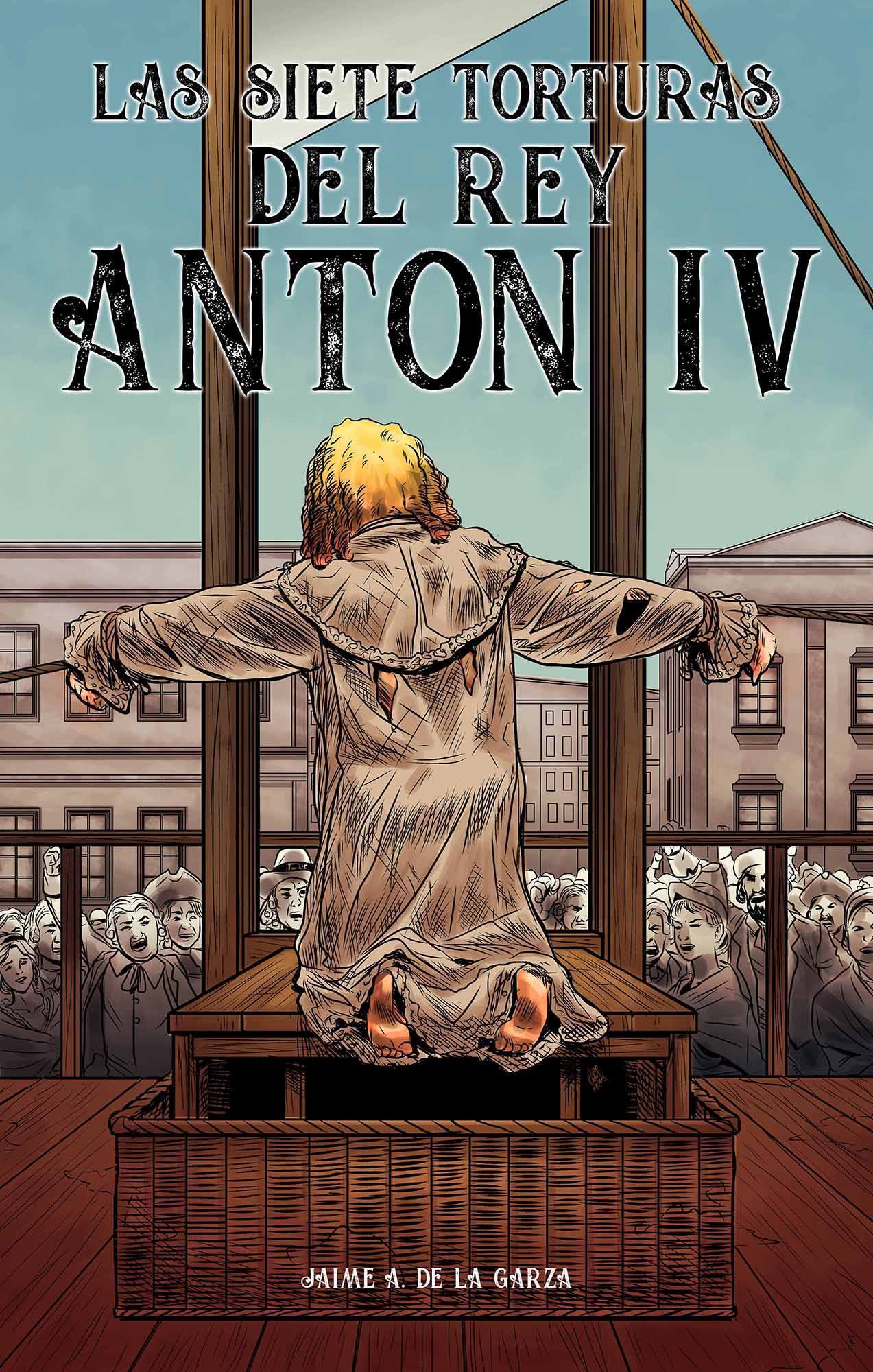 LAS SIETE TORTURAS DEL REY ANTON IV by Jaime A. De la Garza | Goodreads