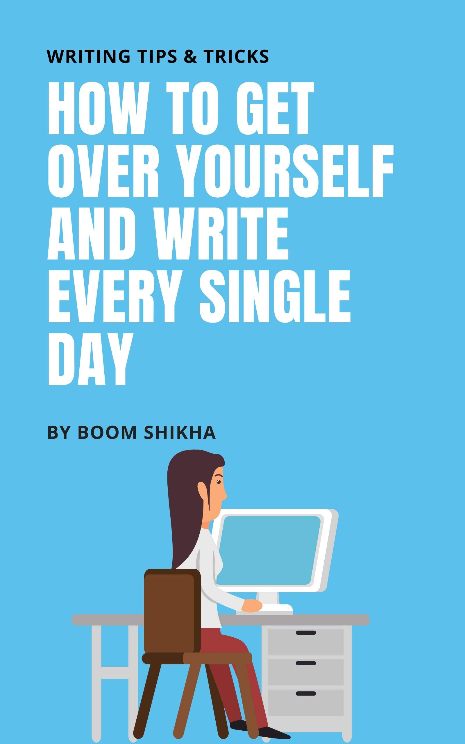 How To Get Over Yourself And Write Every Single Day by Boom Shikha ...