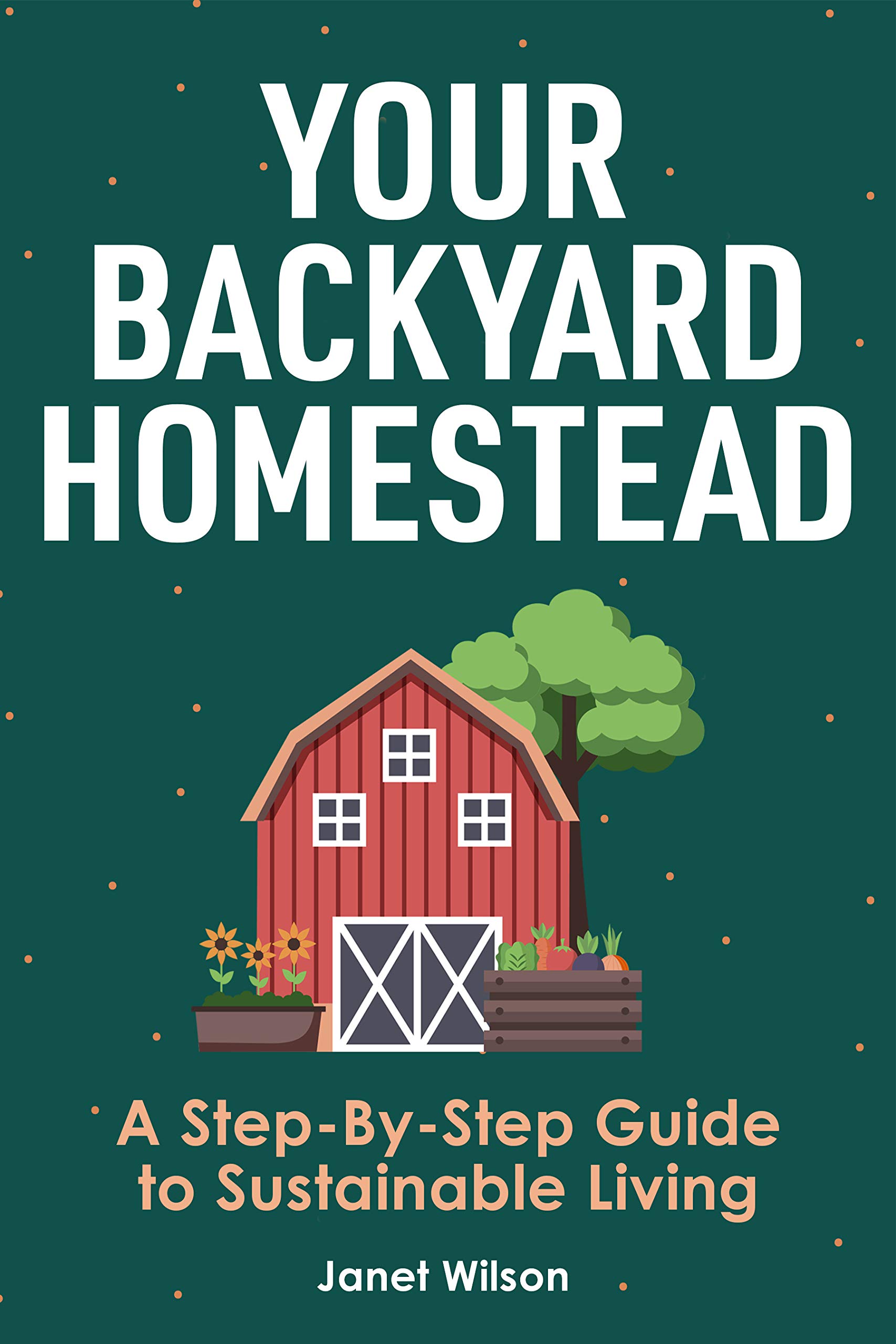 Your Backyard Homestead: A Step-By-Step Guide to Sustainable Living by ...