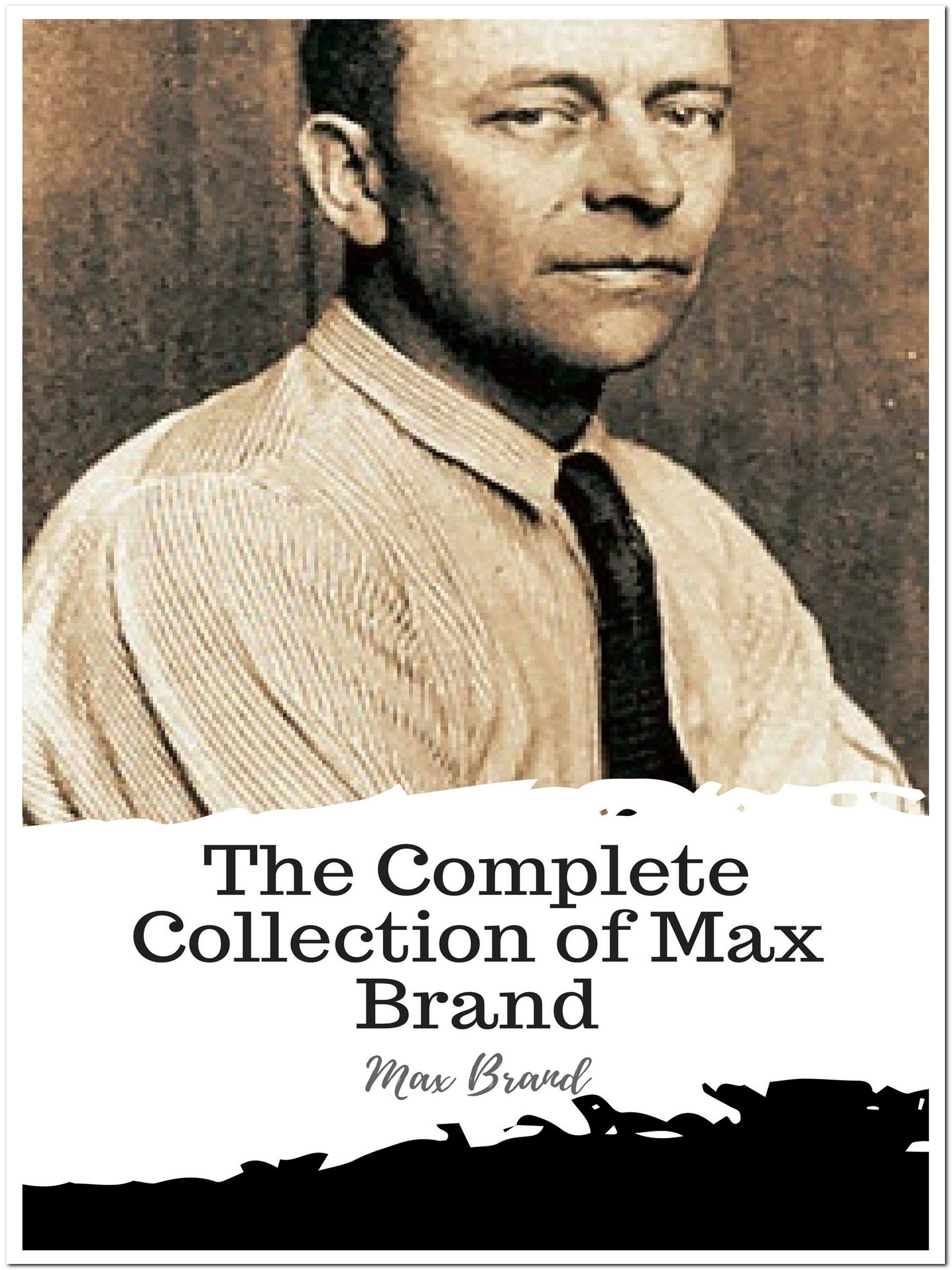 The Complete Collection of Max Brand (Annotated): Collection Includes ...