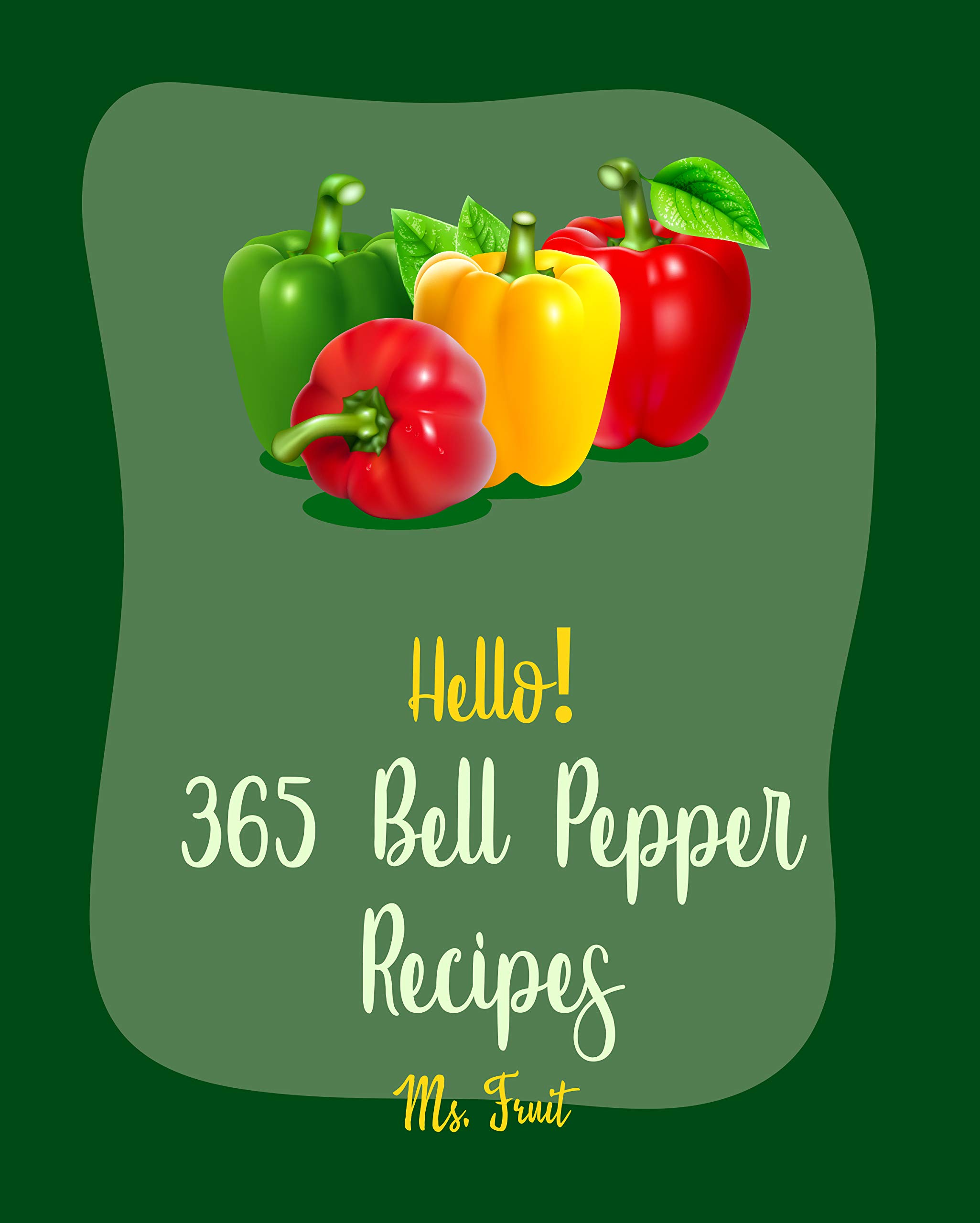 Hello! 365 Bell Pepper Recipes: Best Bell Pepper Cookbook Ever For ...