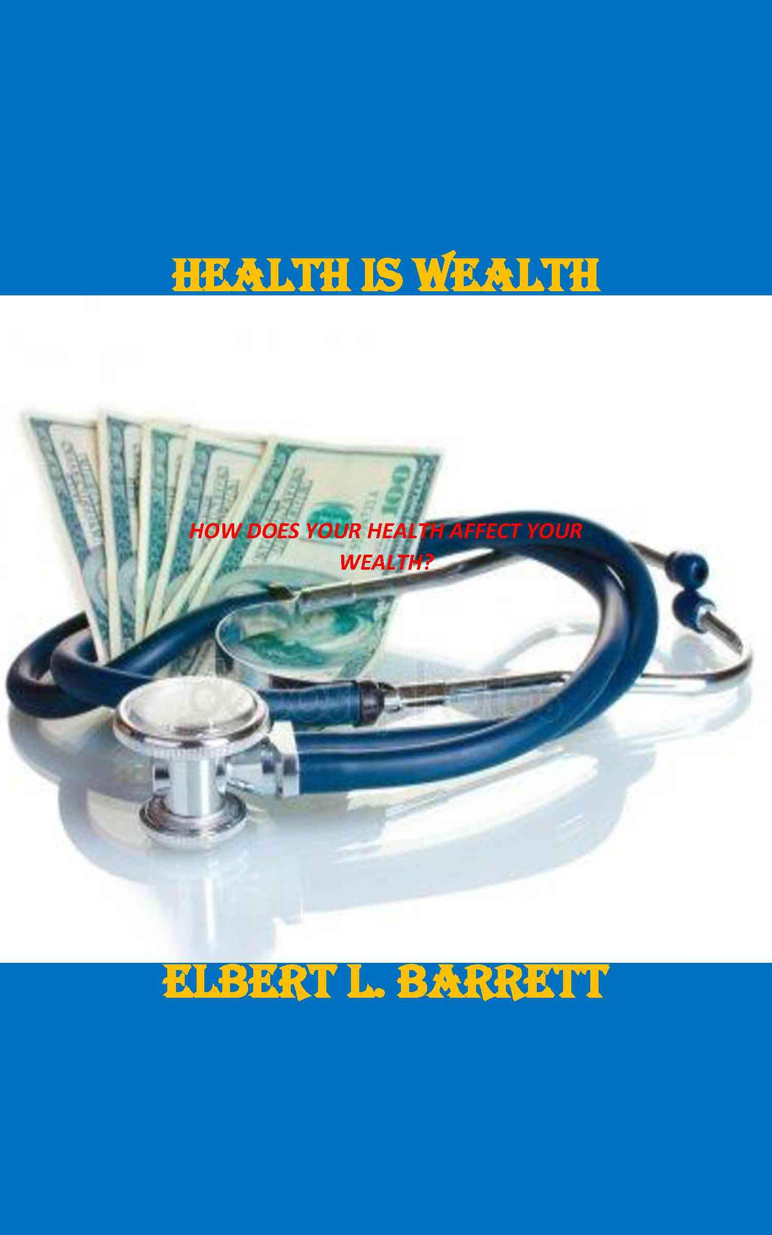 HEALTH IS WEALTH: HOW DOES YOUR HEALTH AFFECT YOUR WEALTH? by ELBERT L ...