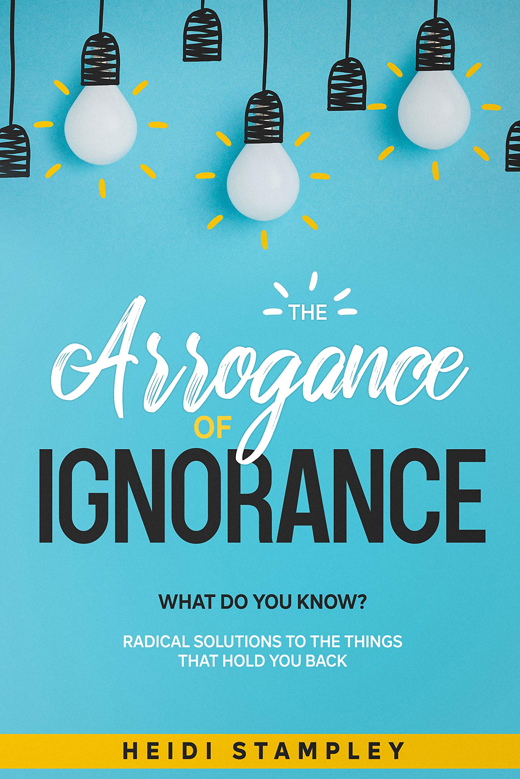 The Arrogance of Ignorance: What do you know? by Heidi Stampley | Goodreads
