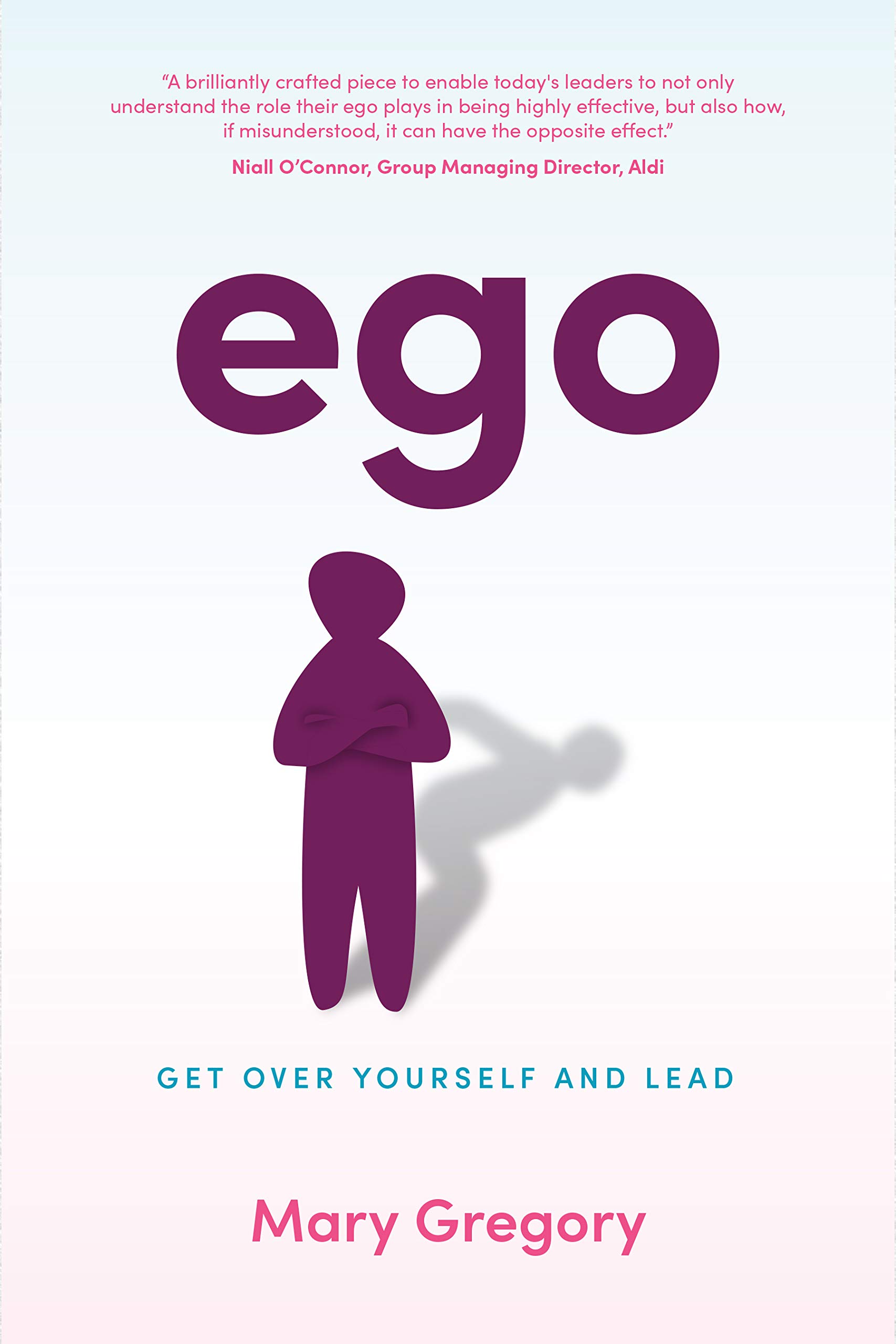 Ego: Get over yourself and lead by Mary Gregory | Goodreads