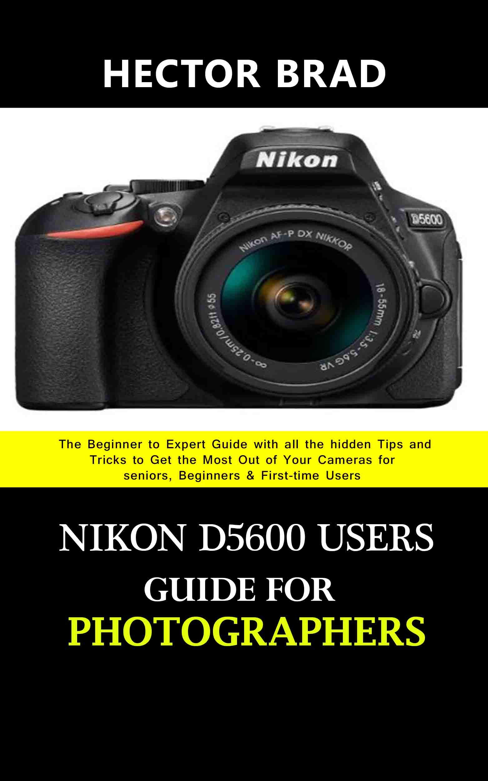 Nikon D5600 Users Guide for Photographers: The Beginner to Expert Guide ...