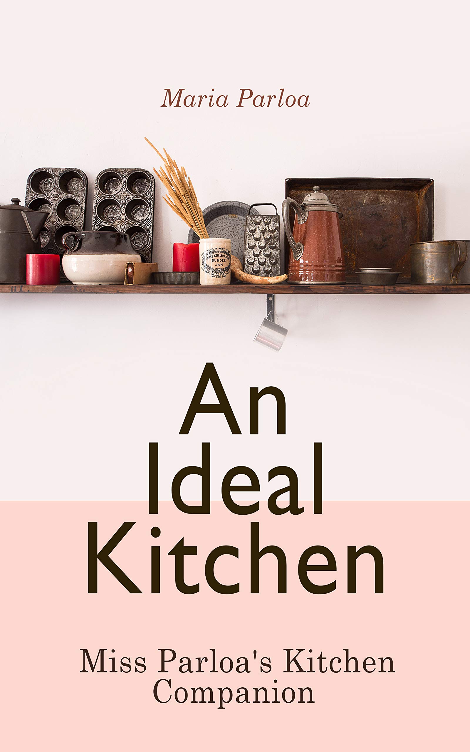 An Ideal Kitchen: Miss Parloa's Kitchen Companion by Maria Parloa ...