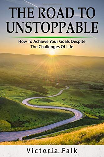 The Road To Unstoppable: How To Achieve Your Goals Despite The ...
