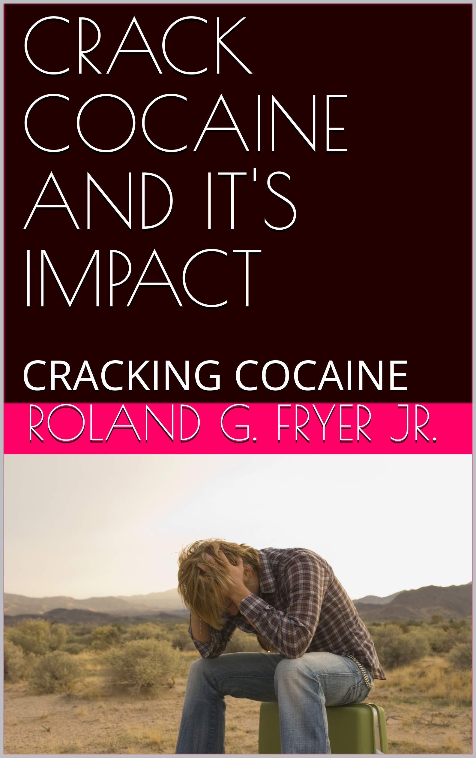 CRACK COCAINE AND IT'S IMPACT: CRACKING COCAINE by Roland G. Fryer Jr ...
